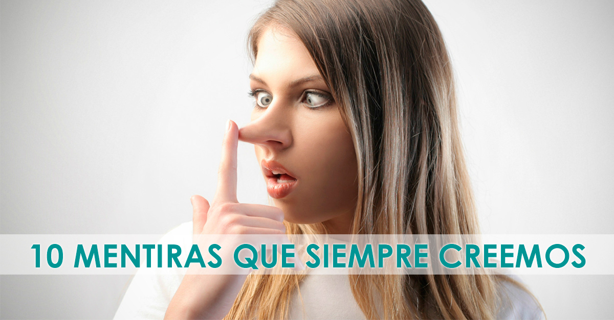10 Grandes mentiras que nos dicen y que siempre creemos